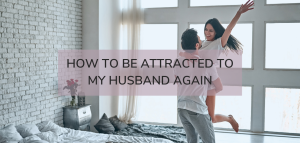 How to Be Attracted to My Husband Again (in 14 Simple Steps)
