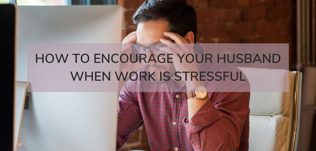 How to Encourage Husband When Work Is Stressful: Top 10 Tips