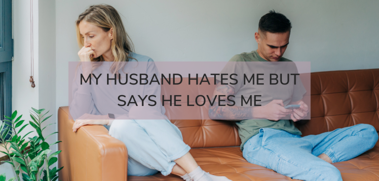 My Husband Hates Me But Says He Loves Me (Here's Why)