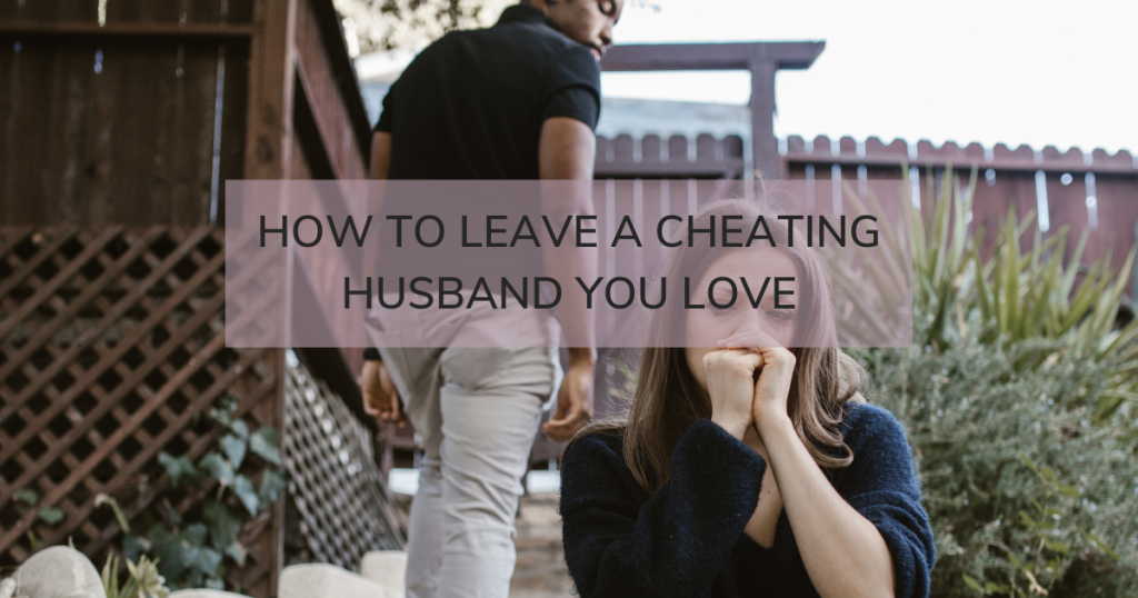 How to Leave a Cheating Husband You Love: 11 Critical Steps
